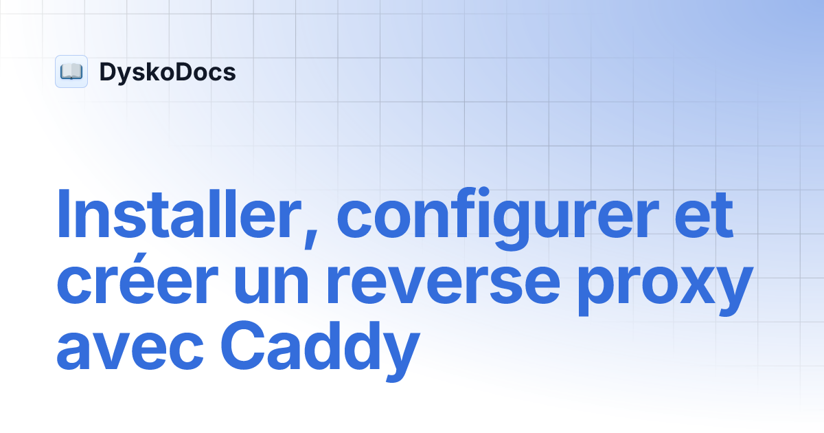 Installer, configurer et créer un reverse proxy avec Caddy | DyskoDocs